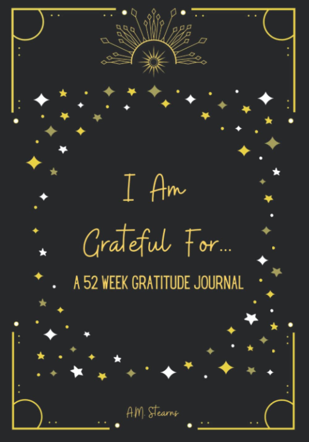 I Am Grateful For...: A 52 Week Gratitude Journal by A.M. Stearns ...