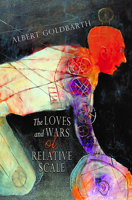 The Loves and Wars of Relative Scale: Poems by Albert Goldbarth | Goodreads