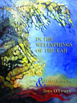 In the Wellsprings of the Ear: Poems New and Selected by Tomas O'Leary ...