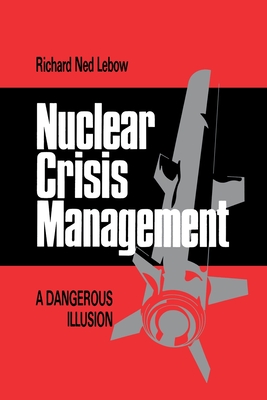 Nuclear Crisis Management: A Dangerous Illusion by Richard Ned Lebow ...