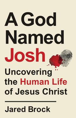 A God Named Josh: Uncovering the Human Life of Jesus Christ by Jared ...
