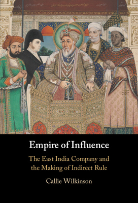 Empire of Influence: The East India Company and the Making of Indirect ...
