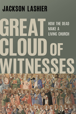 Great Cloud of Witnesses: How the Dead Make a Living Church by Jackson ...