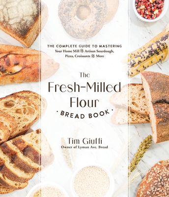The Fresh-Milled Flour Bread Book: The Complete Guide to Mastering Your ...