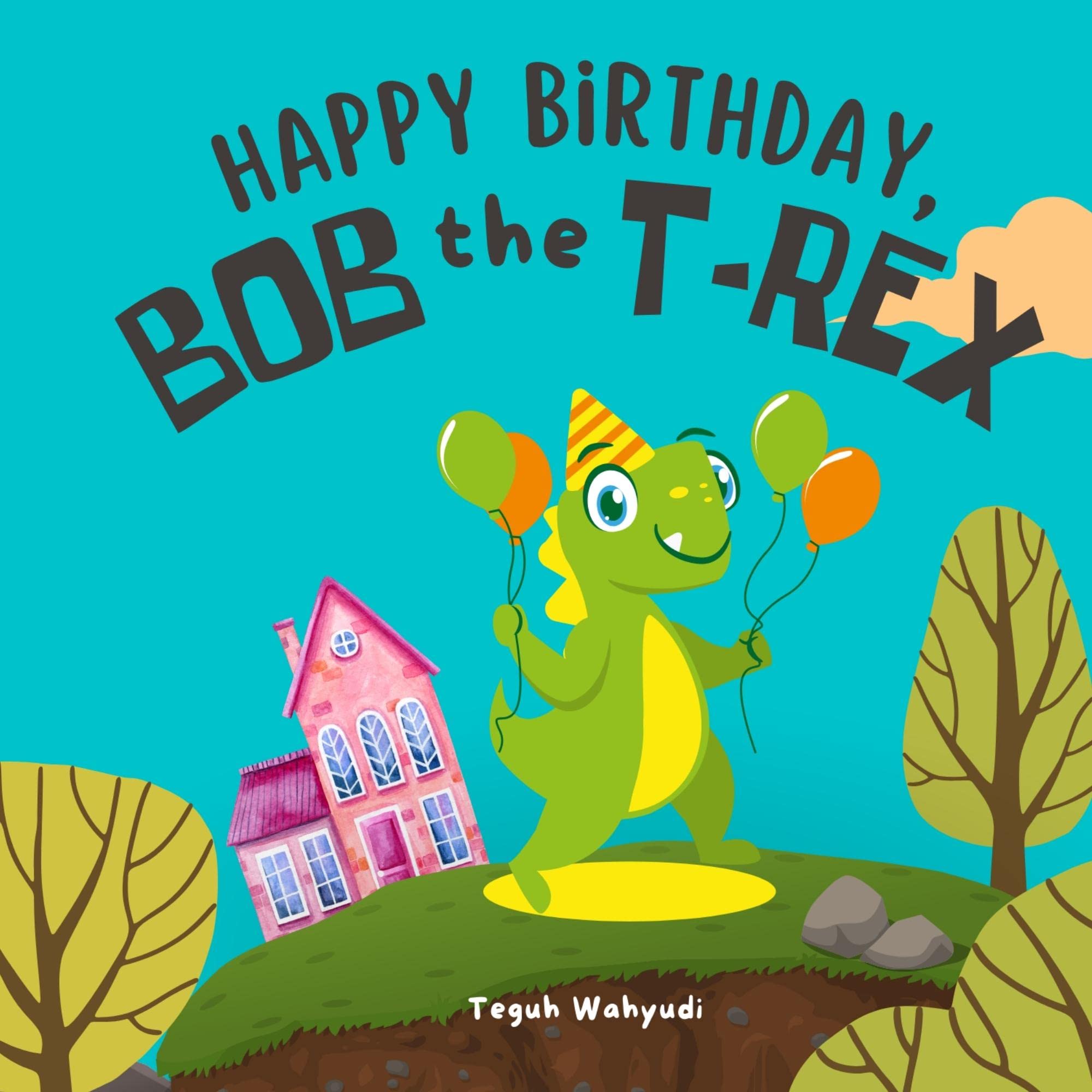 Happy Birthday, Bob the T-Rex: A Story About a Friendly Dinosaur and ...