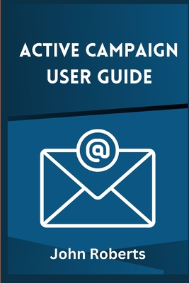 Active Campaign User Guide by John Roberts | Goodreads