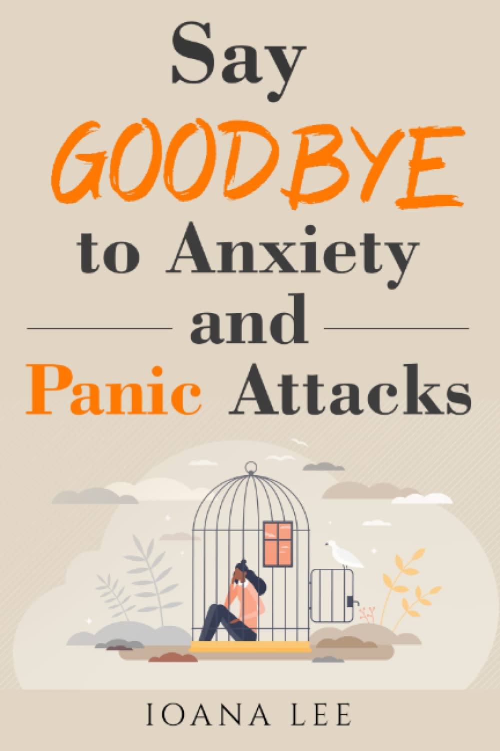 Say Goodbye to Anxiety and Panic Attacks by Ioana Lee | Goodreads