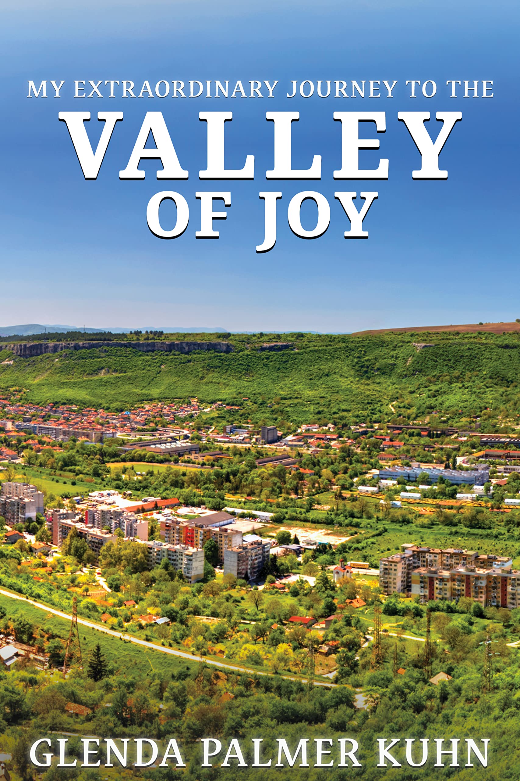 Valley Of Joy: My Extraordinary Journey to the by Glenda Palmer Kuhn ...