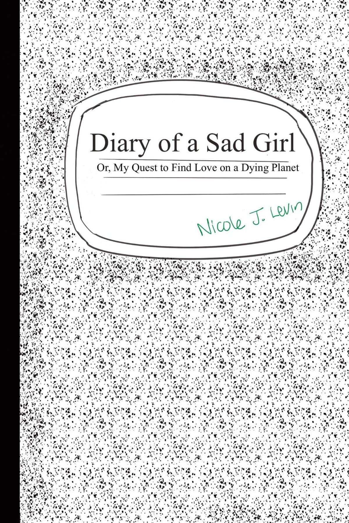 Diary of a Sad Girl: Or, My Quest to Find Love on a Dying Planet by Nicole Levin | Goodreads