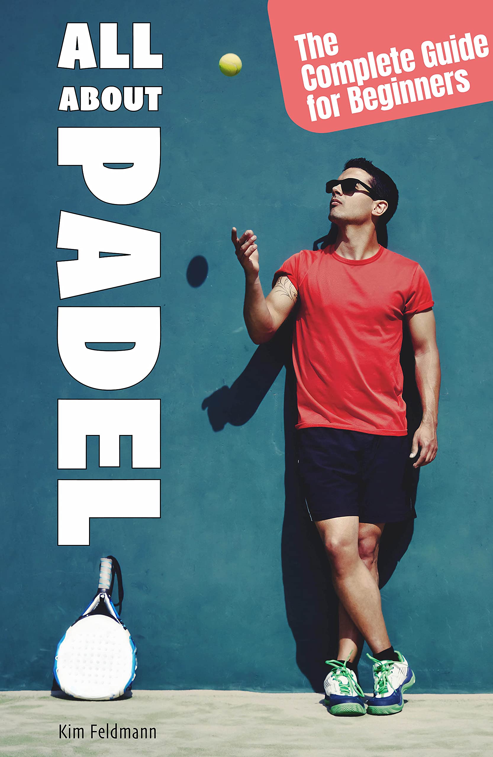 All About Padel: The Complete Guide for Beginners by Kim Feldmann ...