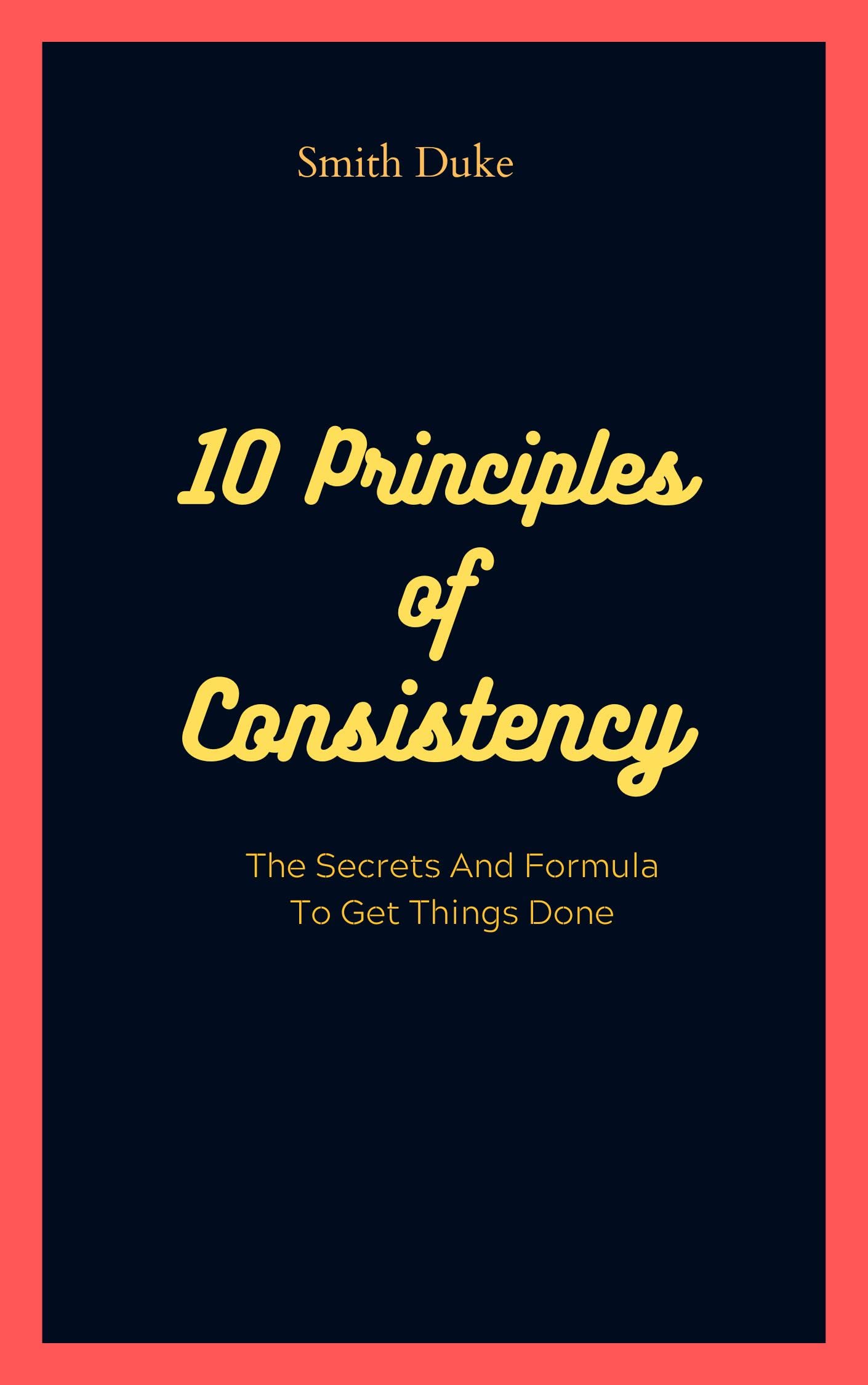 The 10 Principles of Consistency: The Secrets and Formula to Get Things ...