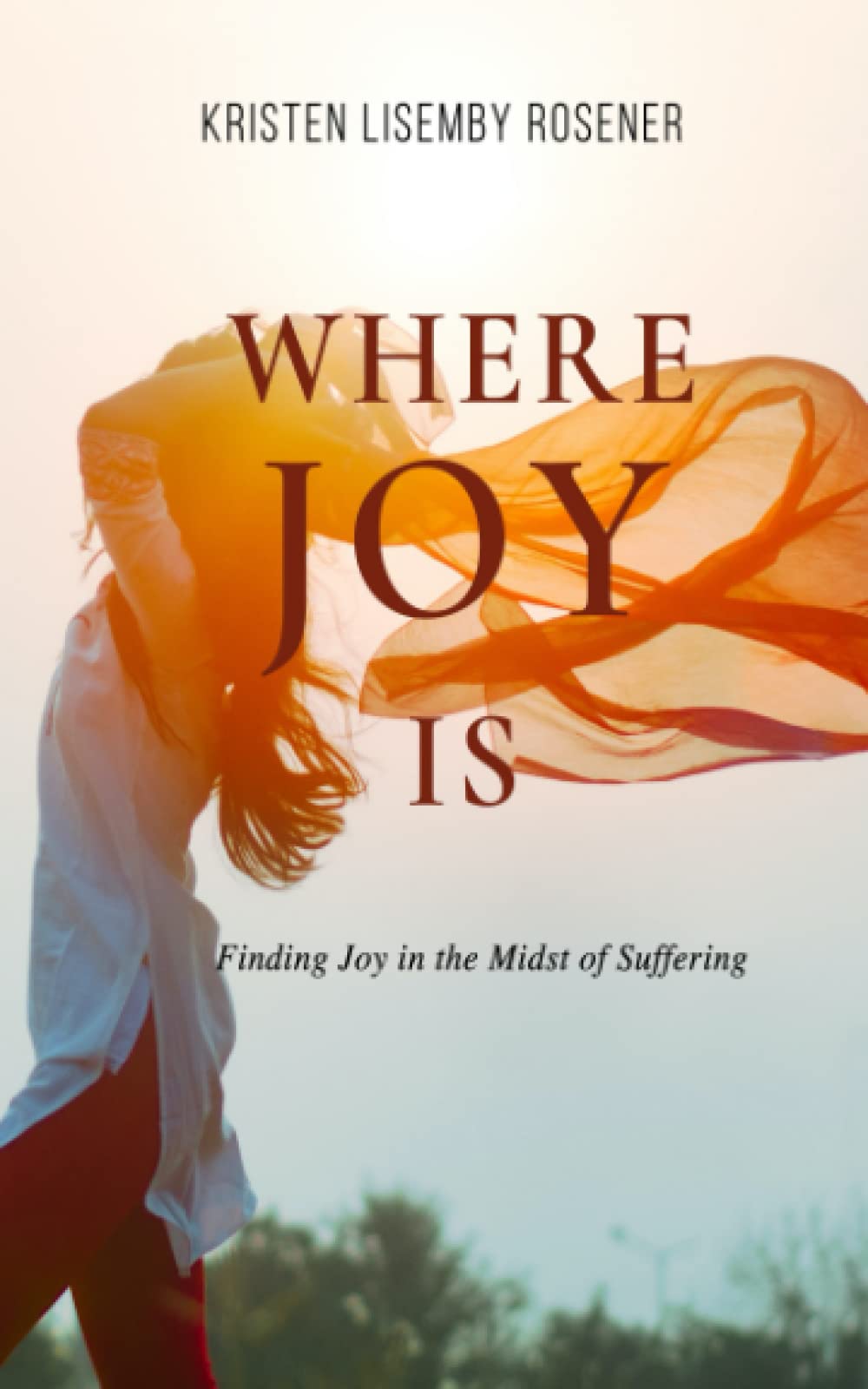 Where Joy Is: Finding Joy in the Midst of Suffering by Kristen Rosener ...