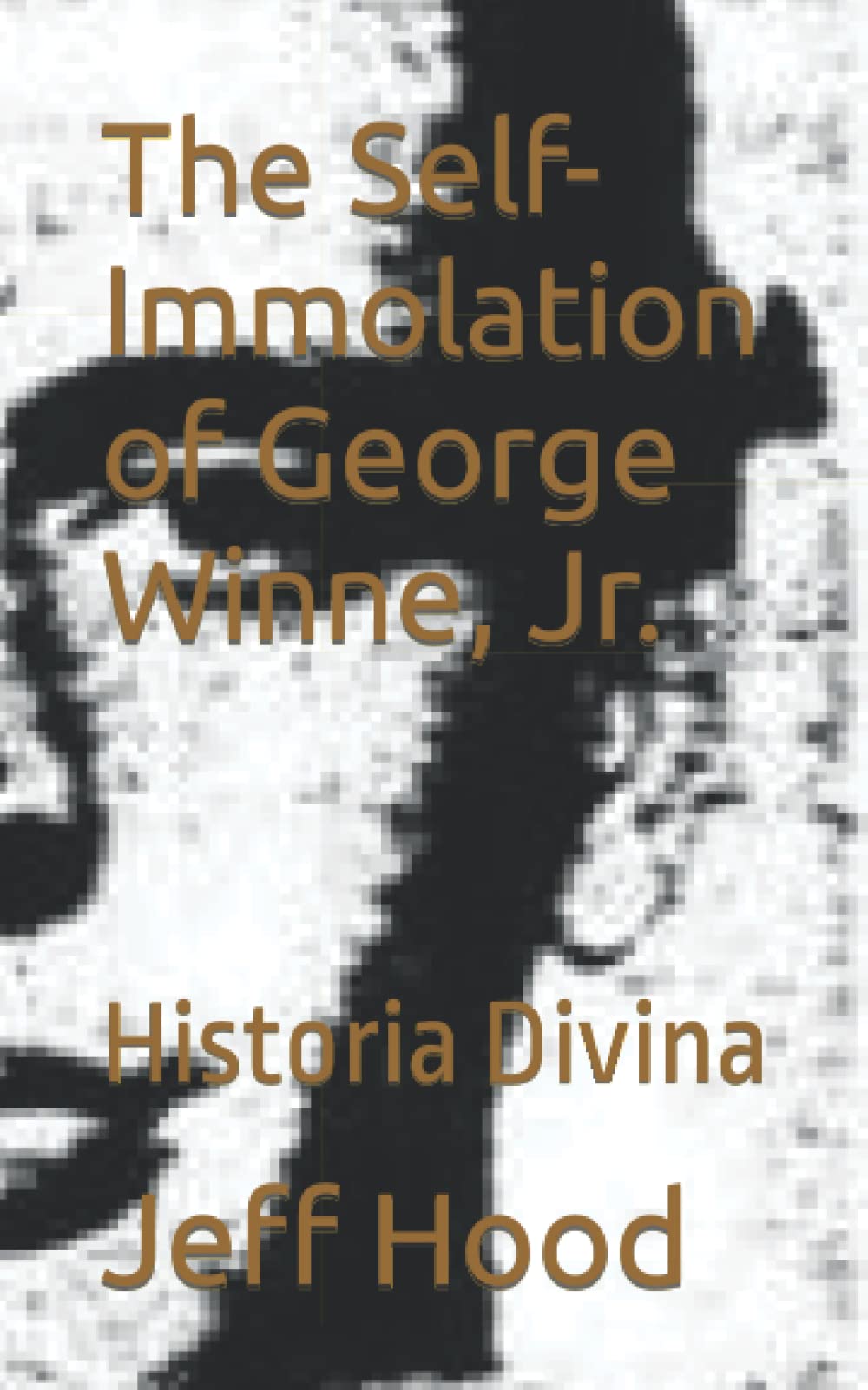 The Self-Immolation of George Winne, Jr.: Historia Divina by Jeff Hood ...