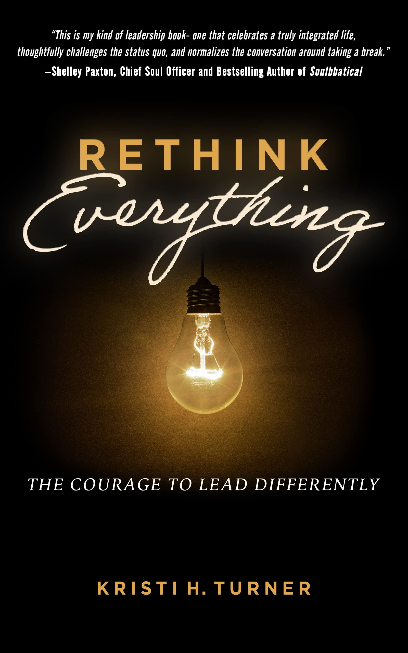 Rethink Everything: The Courage to Lead Differently by Kristi H. Turner ...