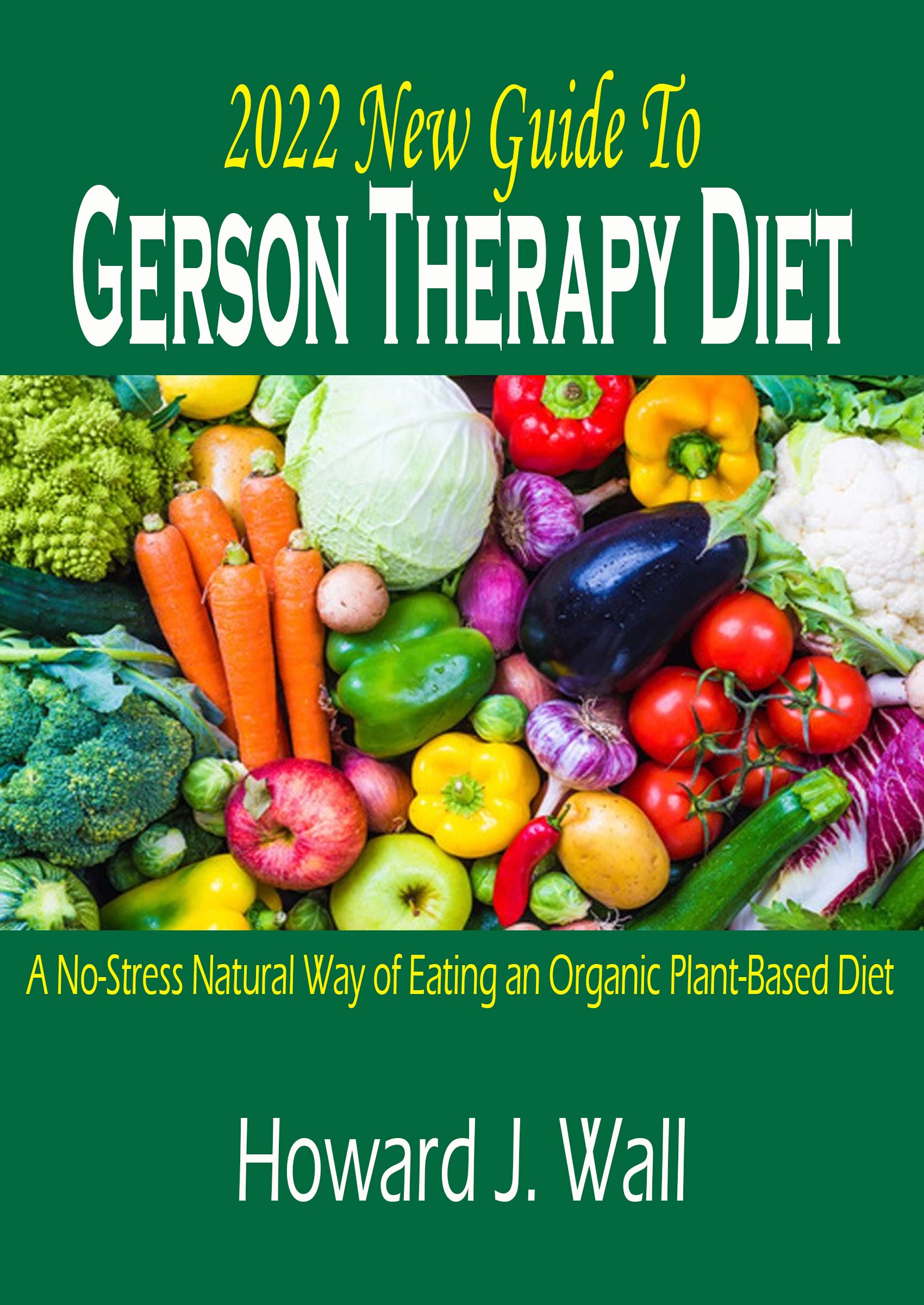 2022 New Guide To Gerson Therapy Diet: A No-Stress natural way of eating an organic plant-based ...