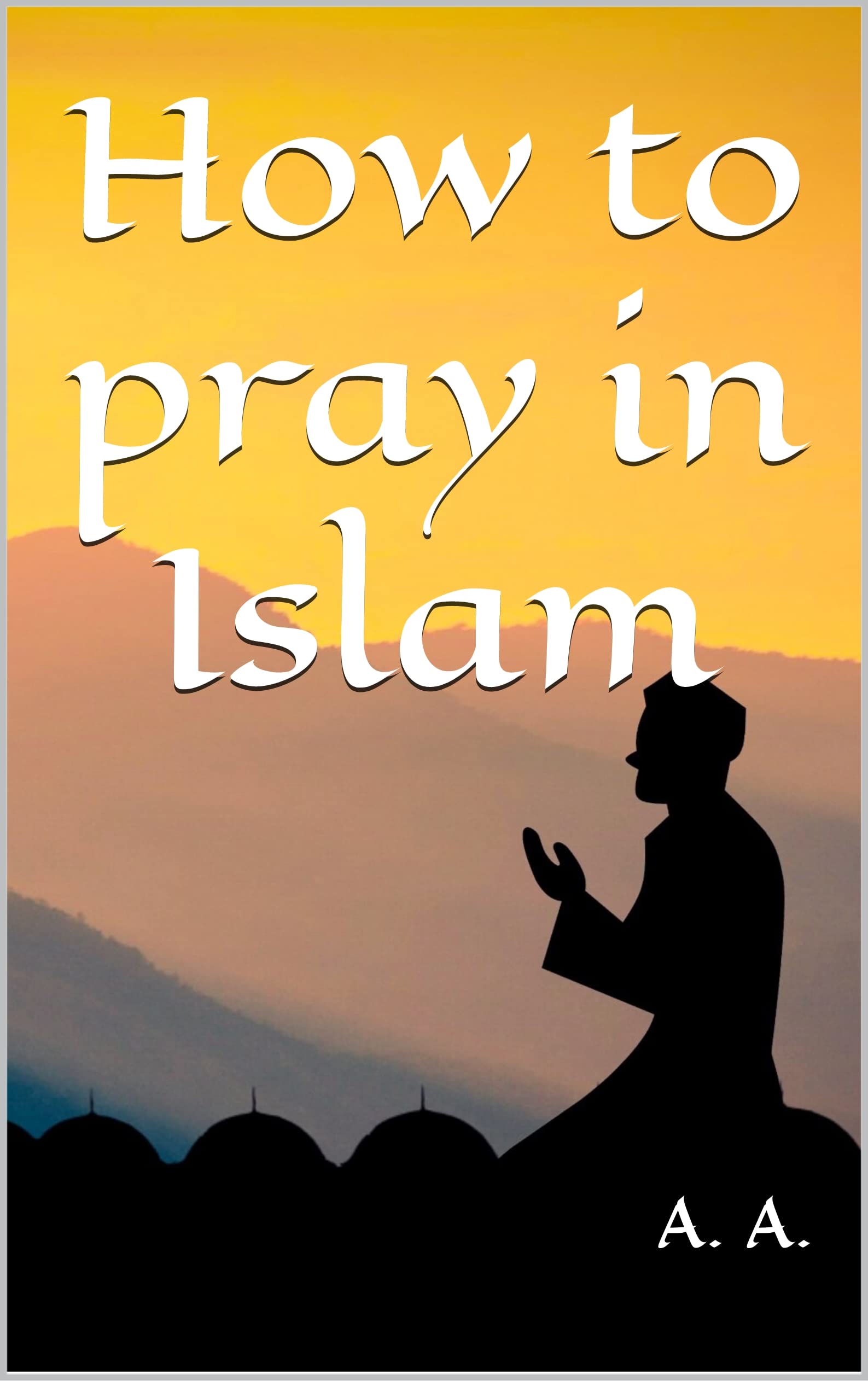 How to pray in Islam by A.A. | Goodreads