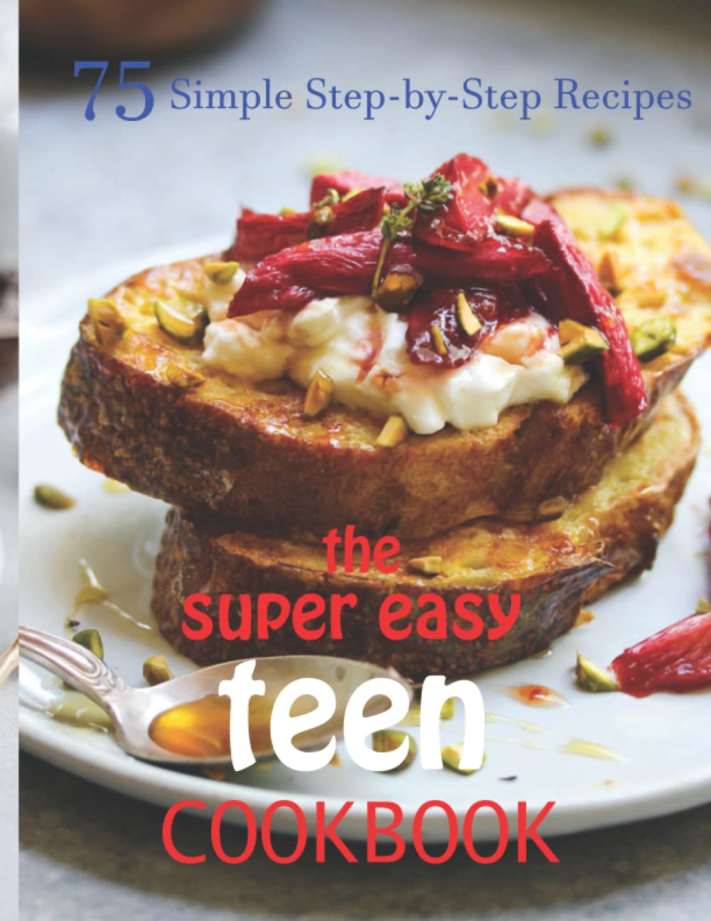 THE SUPER EASY TEEN COOKBOOK: 75 Simple Step-by-Step Recipes by Casper ...