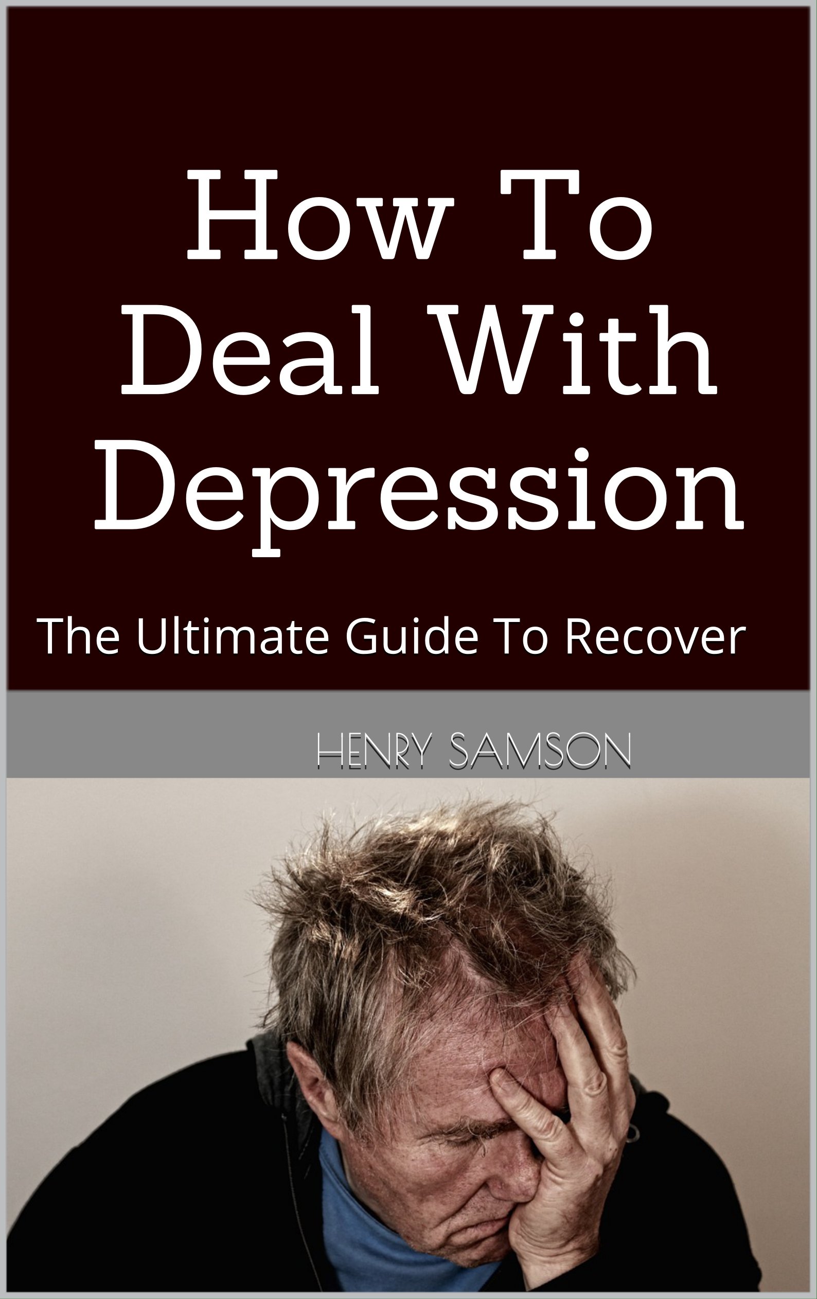 How To Deal With Depression: The Ultimate Guide To Recover by Henry ...