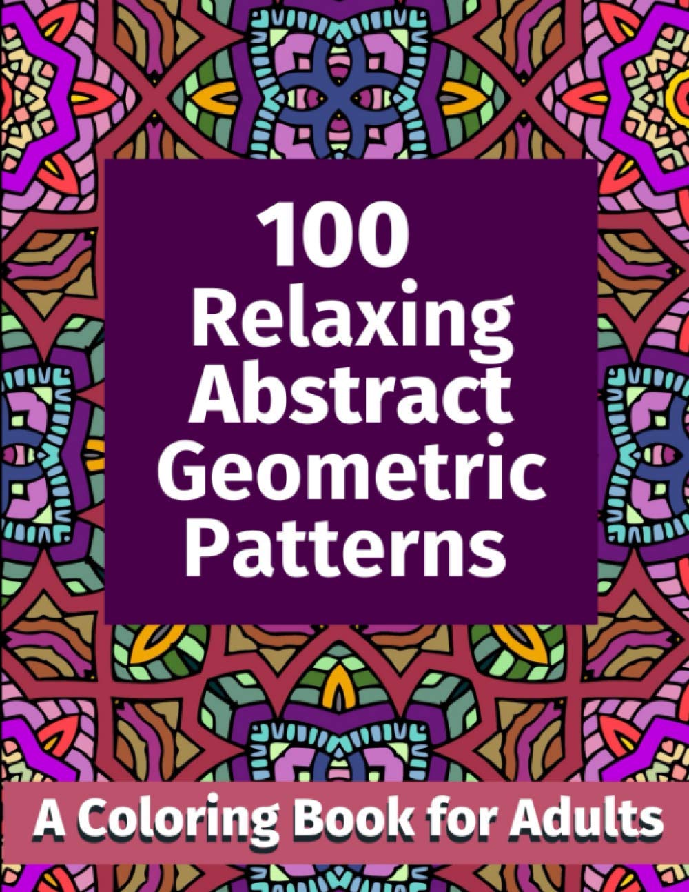 100 Relaxing Abstract Geometric Patterns: A Coloring Book for Adults by ...