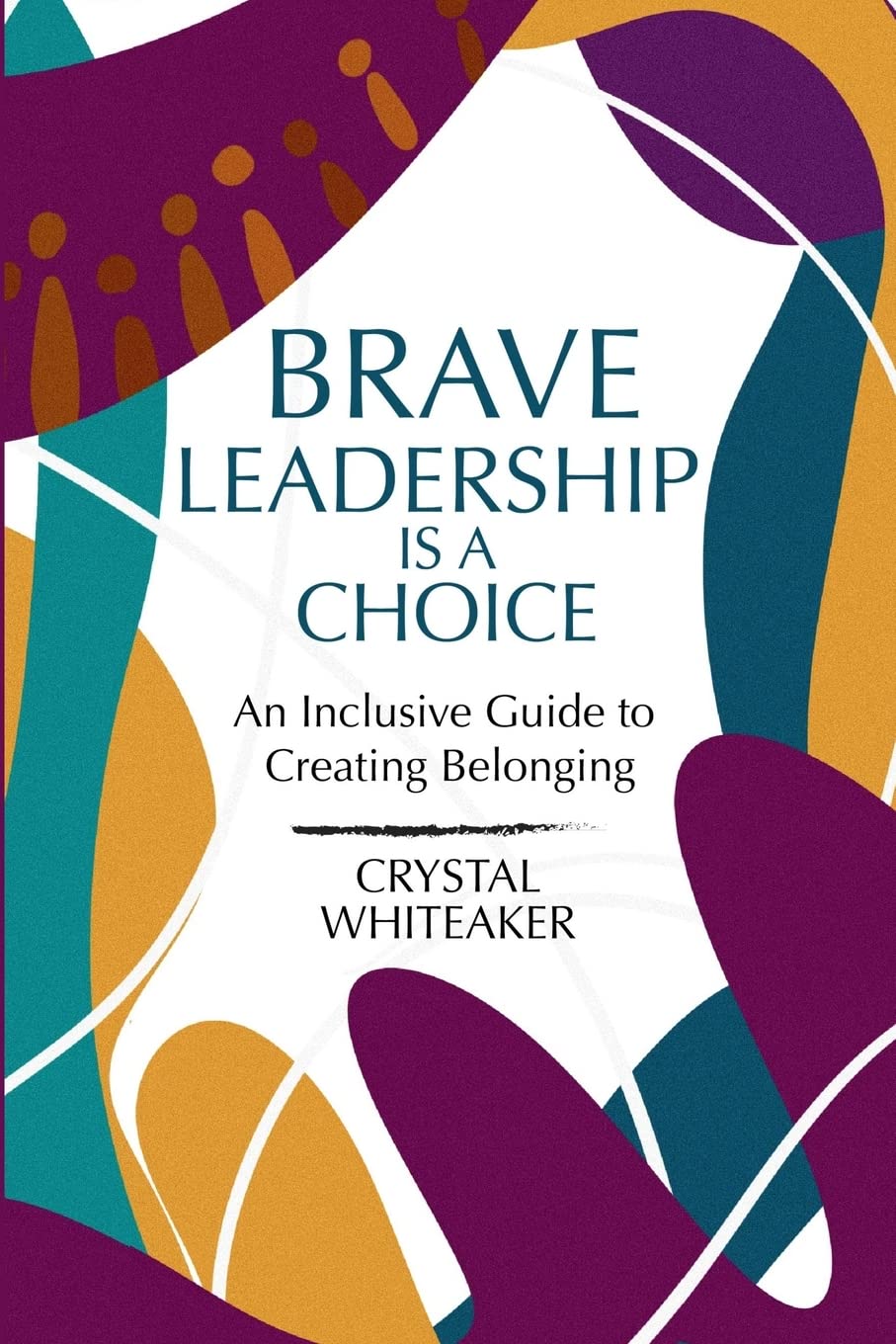 Brave Leadership is a Choice: An Inclusive Guide to Creating Belonging ...