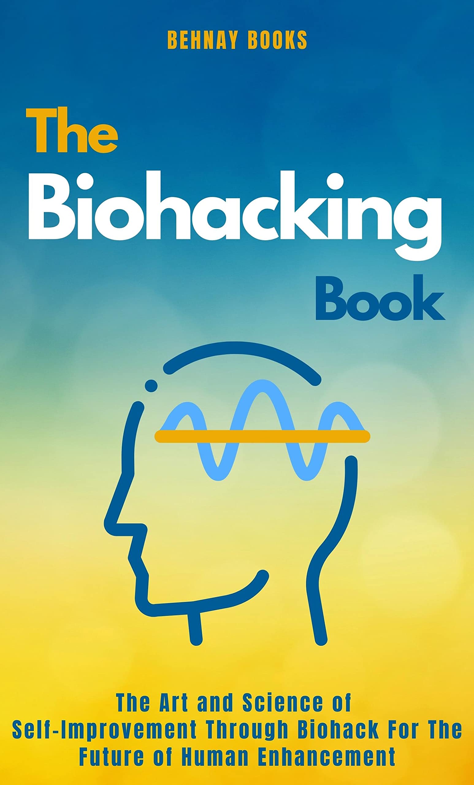 The Biohacking Book: The Art and Science of Self-Improvement Through ...