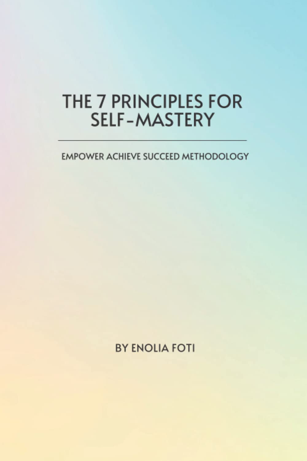 The 7 Principles of Self-Mastery: Empower Achieve Succeed Methodology by Enolia Foti | Goodreads