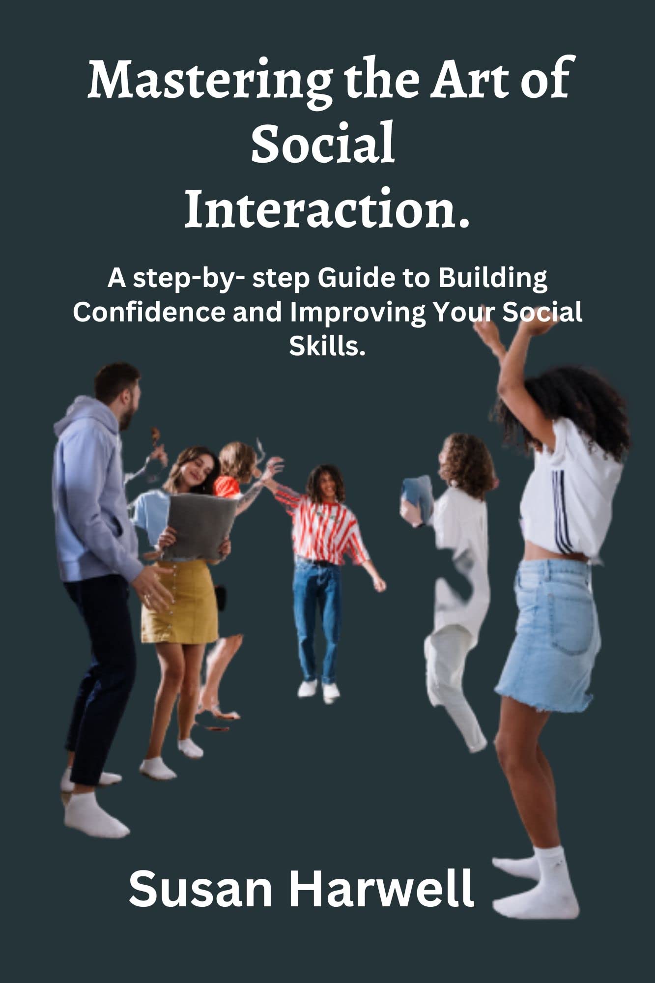 Mastering the Art of Social Interaction.: A Step-by-Step Guide to ...