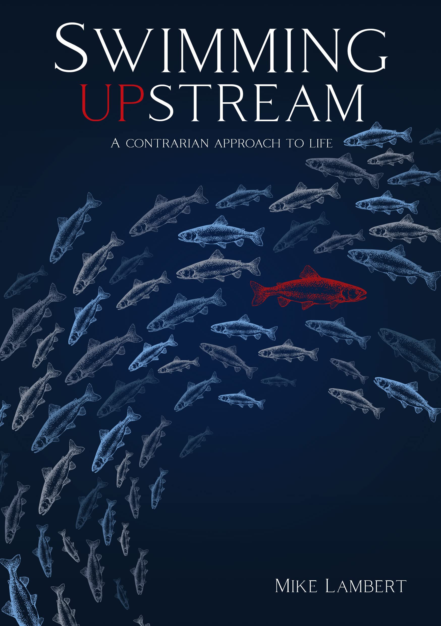 Swimming Upstream: A Contrarian Approach To Life by Mike Lambert ...