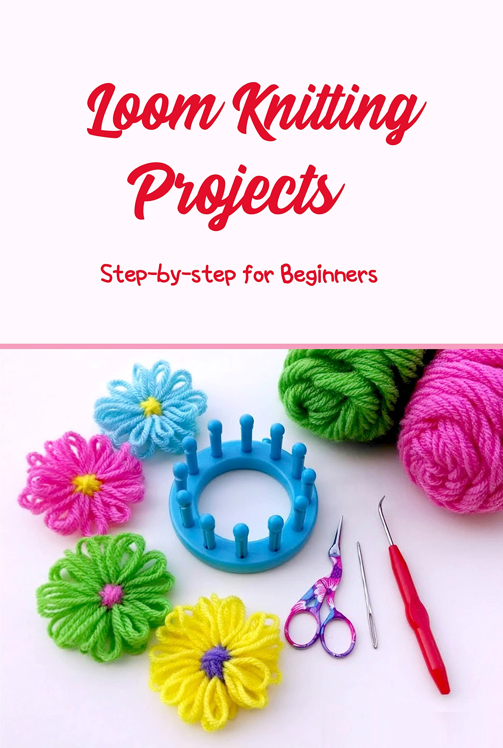 Loom Knitting Projects: Step-by-step for Beginners: Guide to make DIY ...