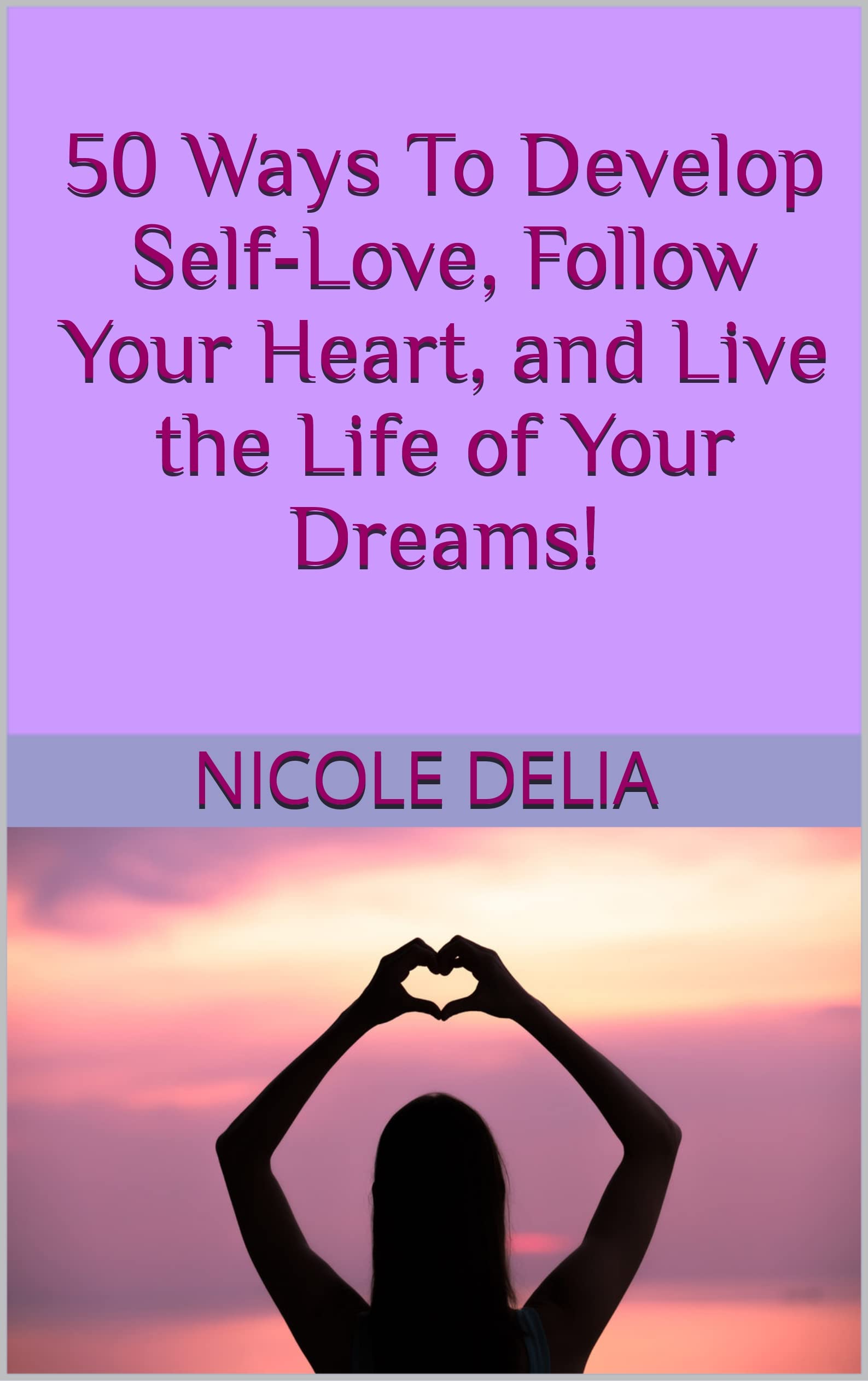 50 Ways To Develop Self-Love, Follow Your Heart, and Live the Life of ...