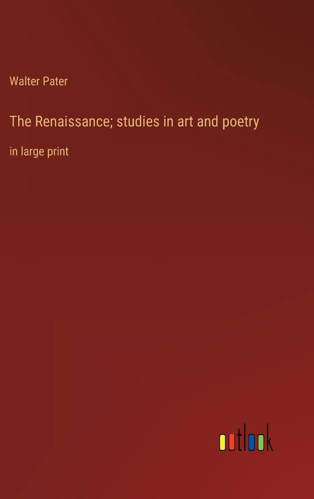 The Renaissance; studies in art and poetry: in large print by Walter ...