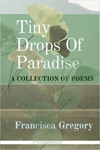 Tiny Drops Of Paradise: A Collection of poems by Francisca Gregory ...