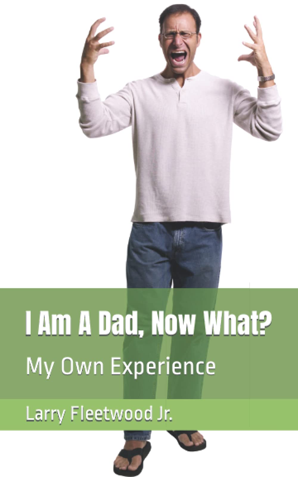 I Am A Dad, Now What?: My Own Experience by Larry Fleetwood Jr. | Goodreads