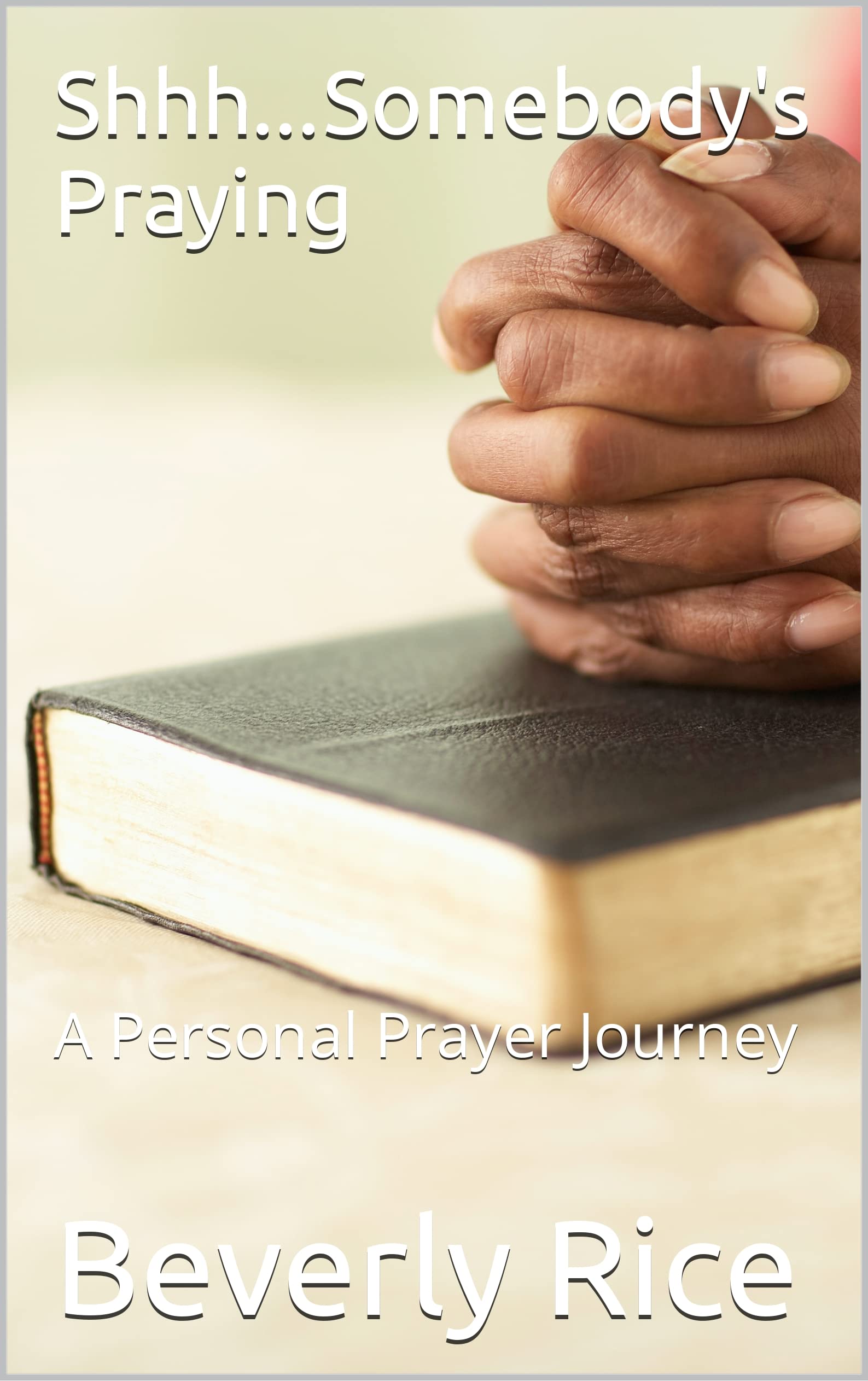 Shhh...Somebody's Praying: A Personal Prayer Journey by Beverly Rice ...
