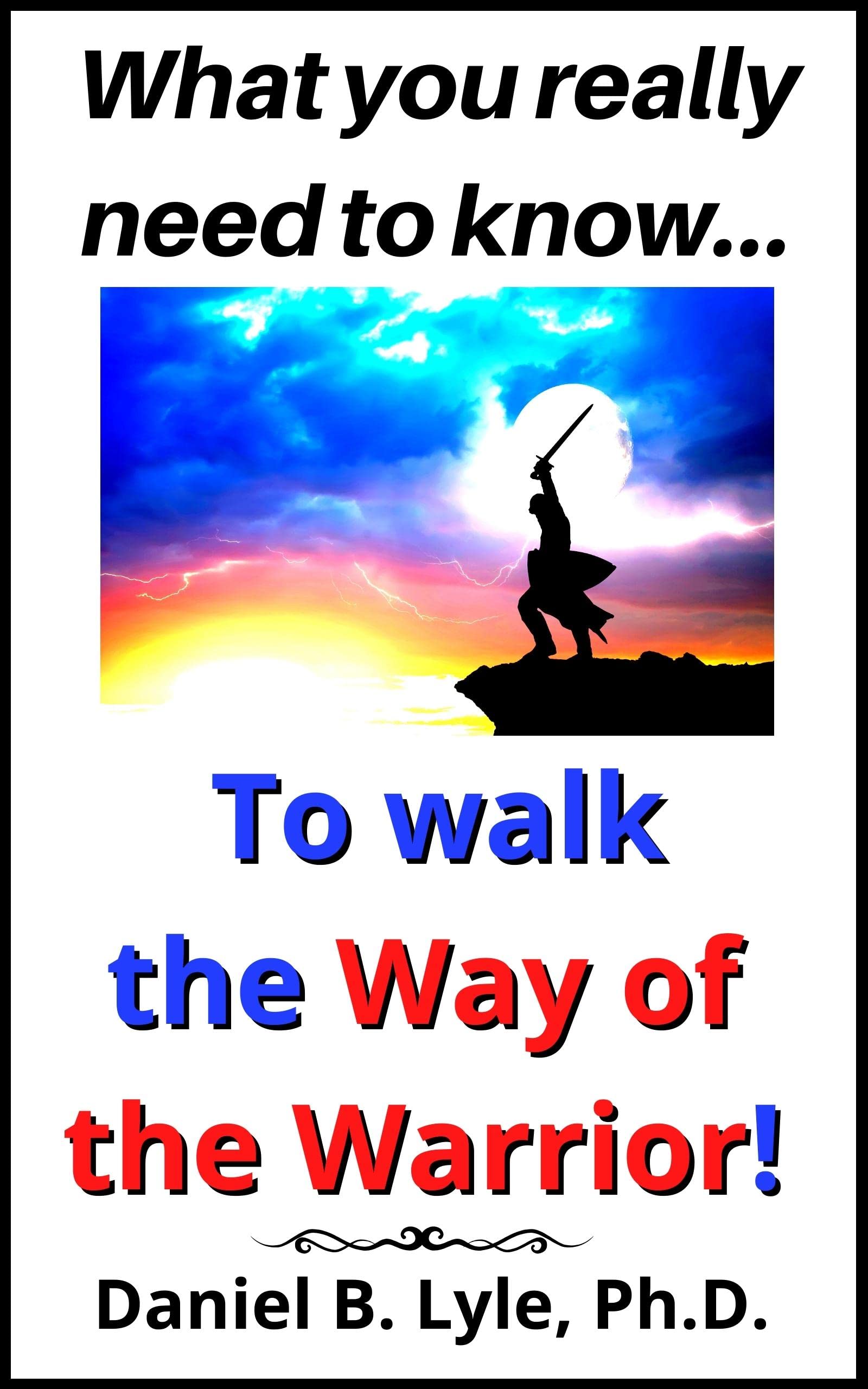 To Walk the Way of the Warrior: What you really need to know! by Daniel ...