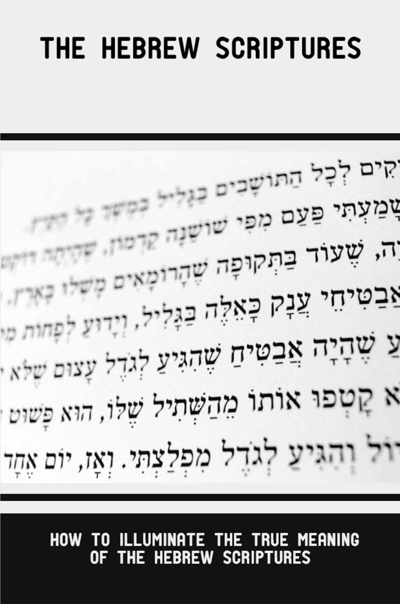 The Hebrew Scriptures: How To Illuminate The True Meaning Of The Hebrew ...