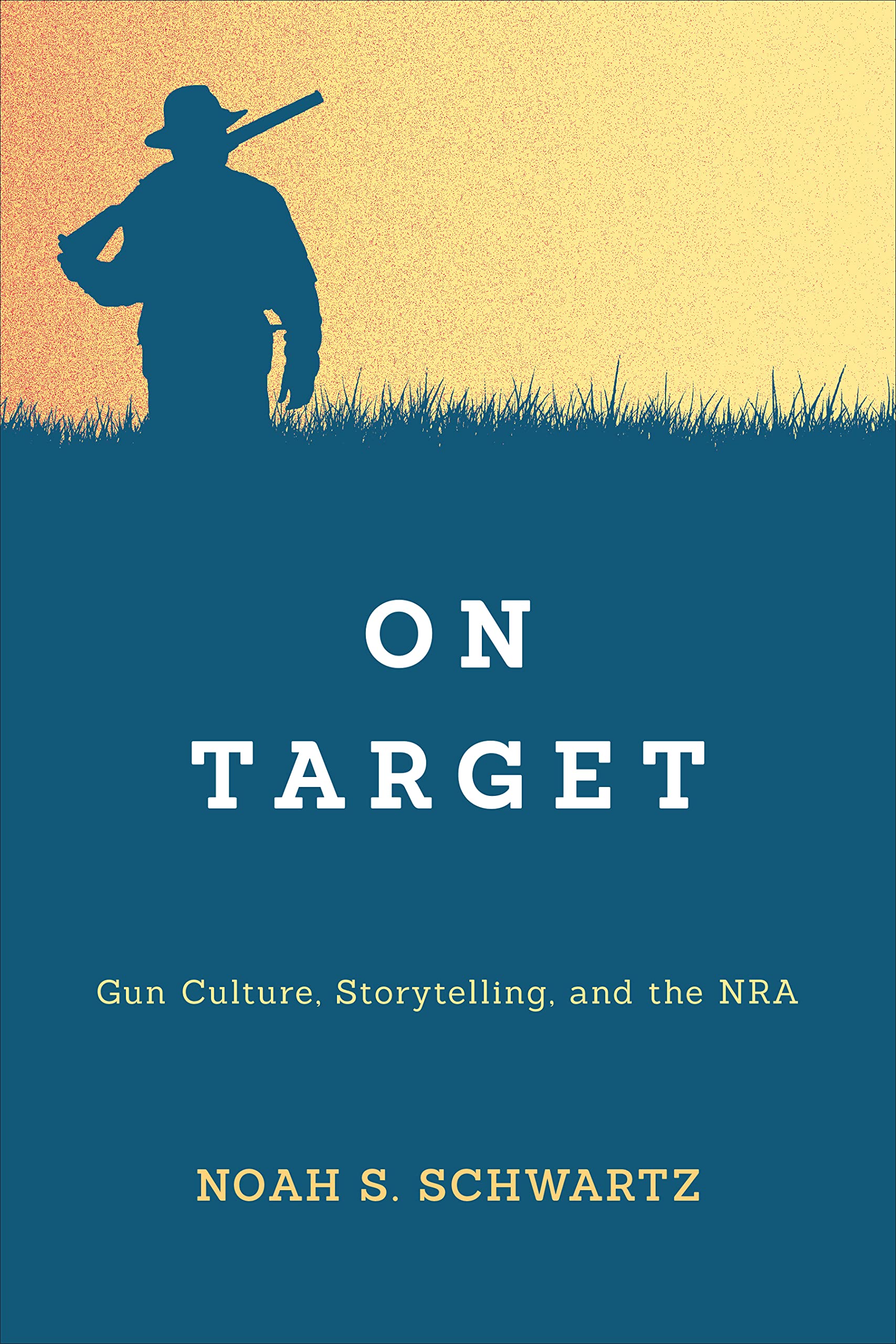 On Target: Gun Culture, Storytelling, and the NRA by Noah S. Schwartz ...