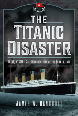 The Titanic Disaster Omens, Mysteries and Misfortunes of the Doomed Liner by James W. Bancroft ...