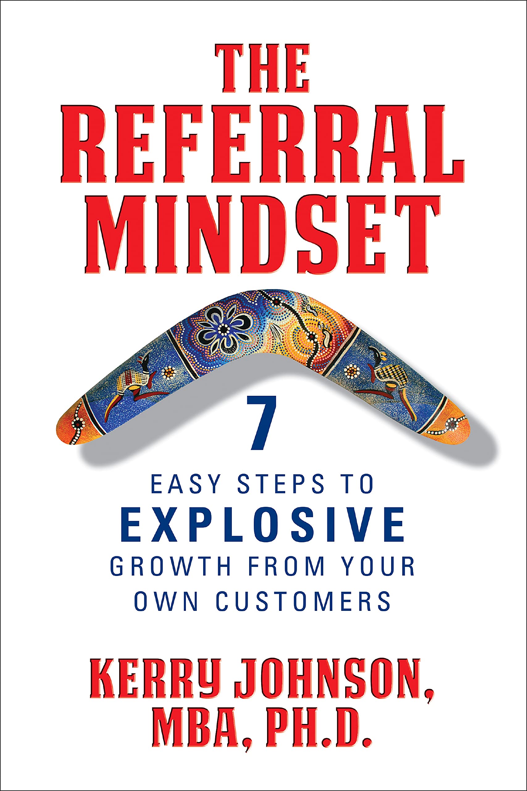 The Referral Mindset: 7 Easy Steps to EXPLOSIVE Growth From Your Own ...