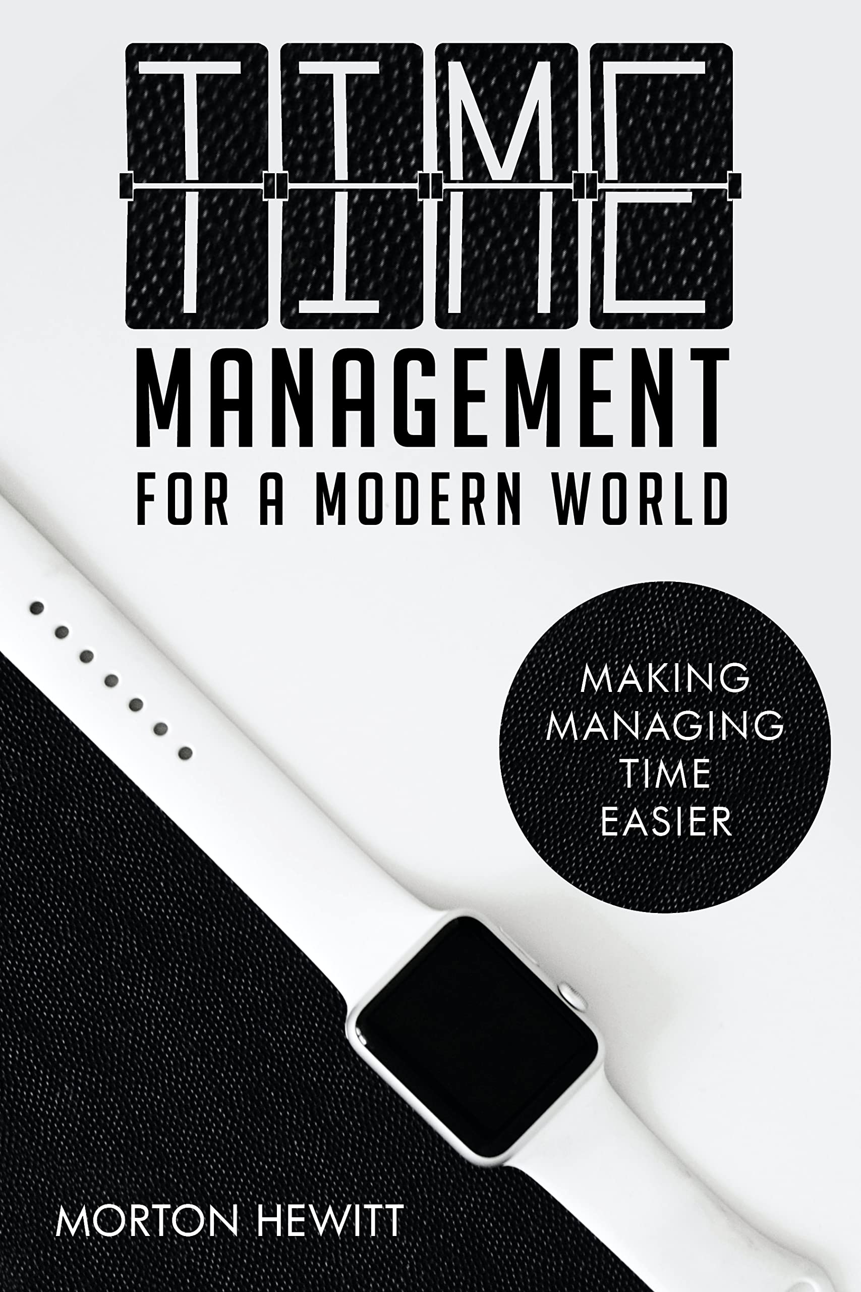Time Management For A Modern World: Making Managing Time Easier by ...