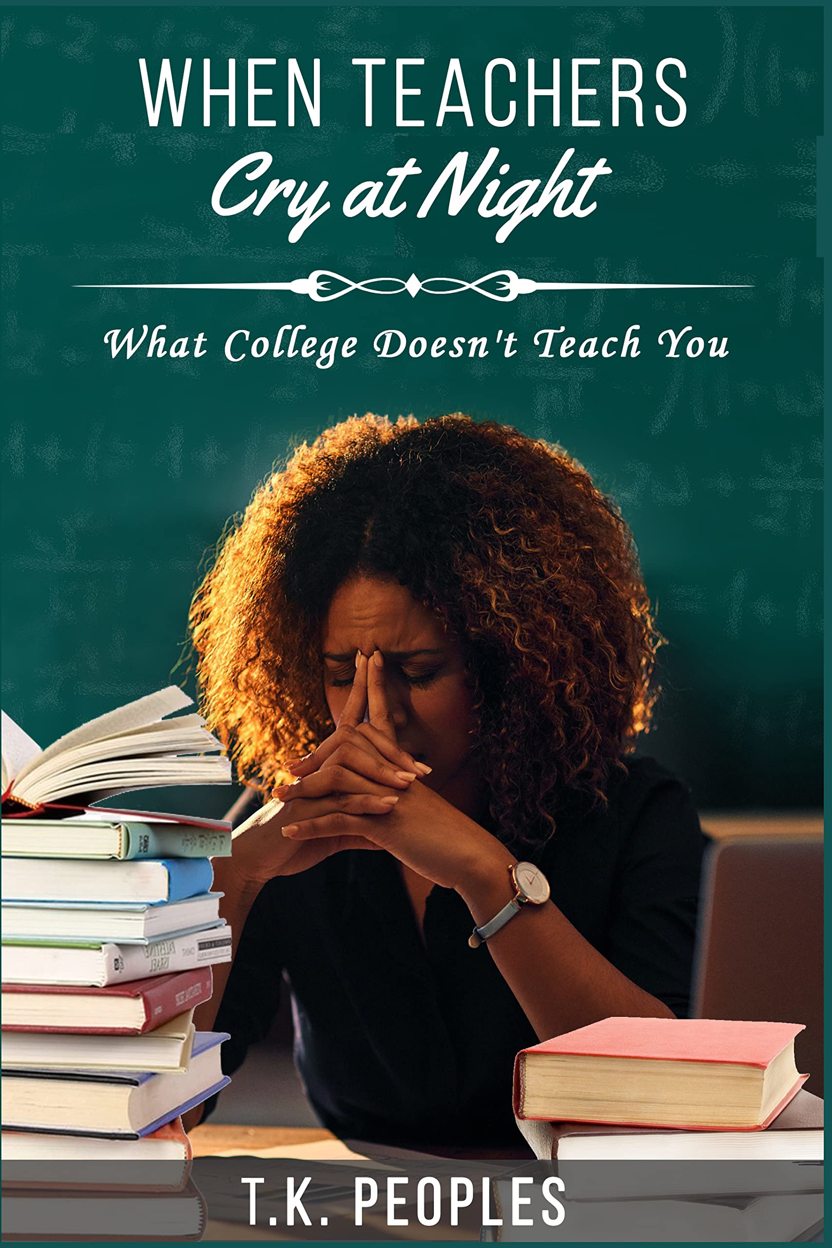 When Teachers Cry At Night: What College Doesn't Teach You by T.K. Peoples | Goodreads
