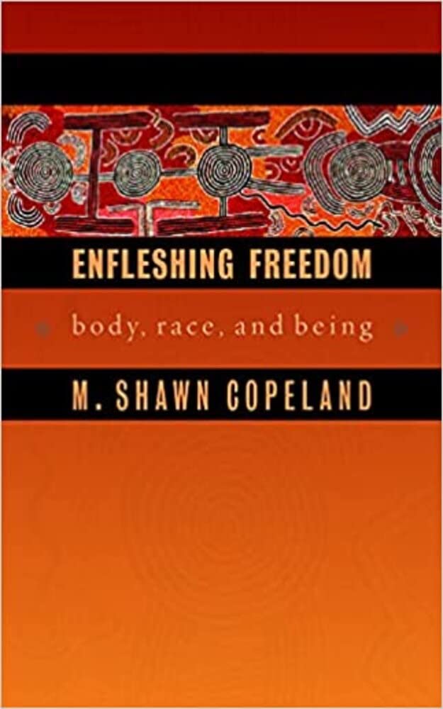 Enfleshing freedom: body, race, and being by M Shawn Copeland | Goodreads