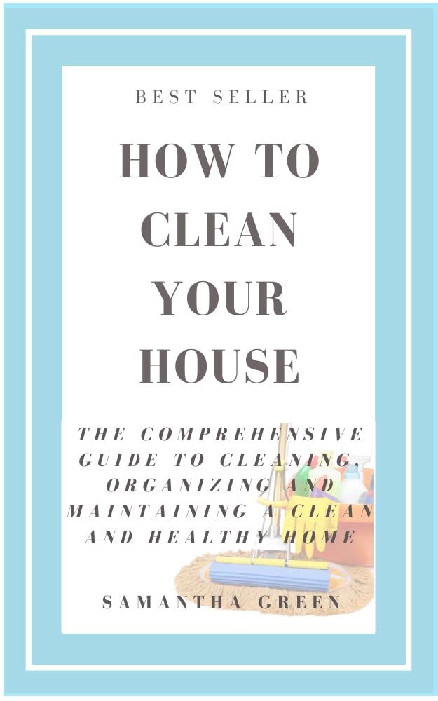 How To Clean Your House: The comprehensive guide to cleaning ...