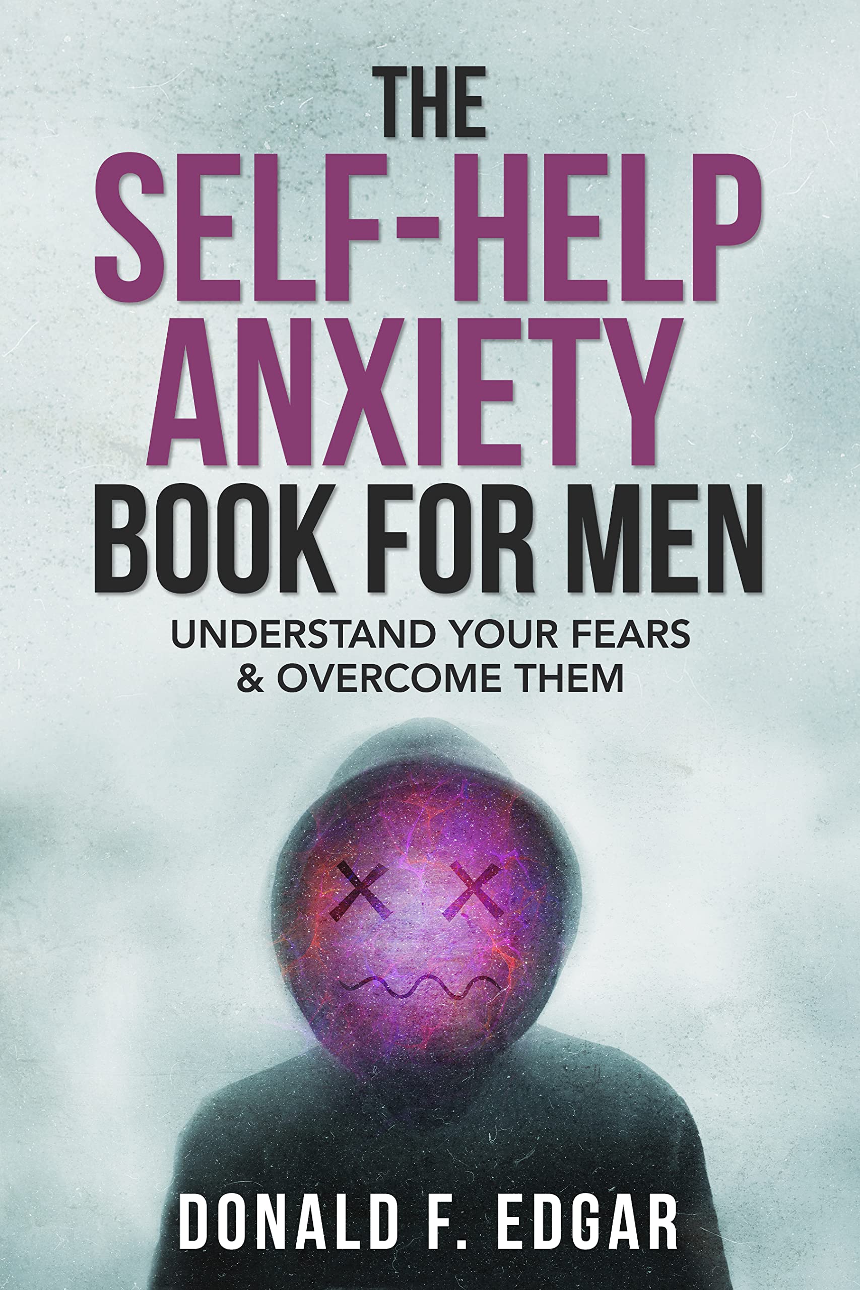 The Self-Help Anxiety Book For Men : Understand Your Fears & Overcome ...