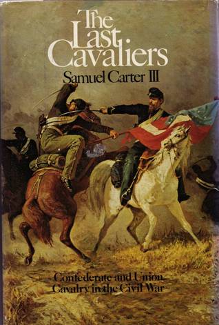 The Last Cavaliers: Confederate and Union Cavalry in the Civil War by Samuel Carter III | Goodreads