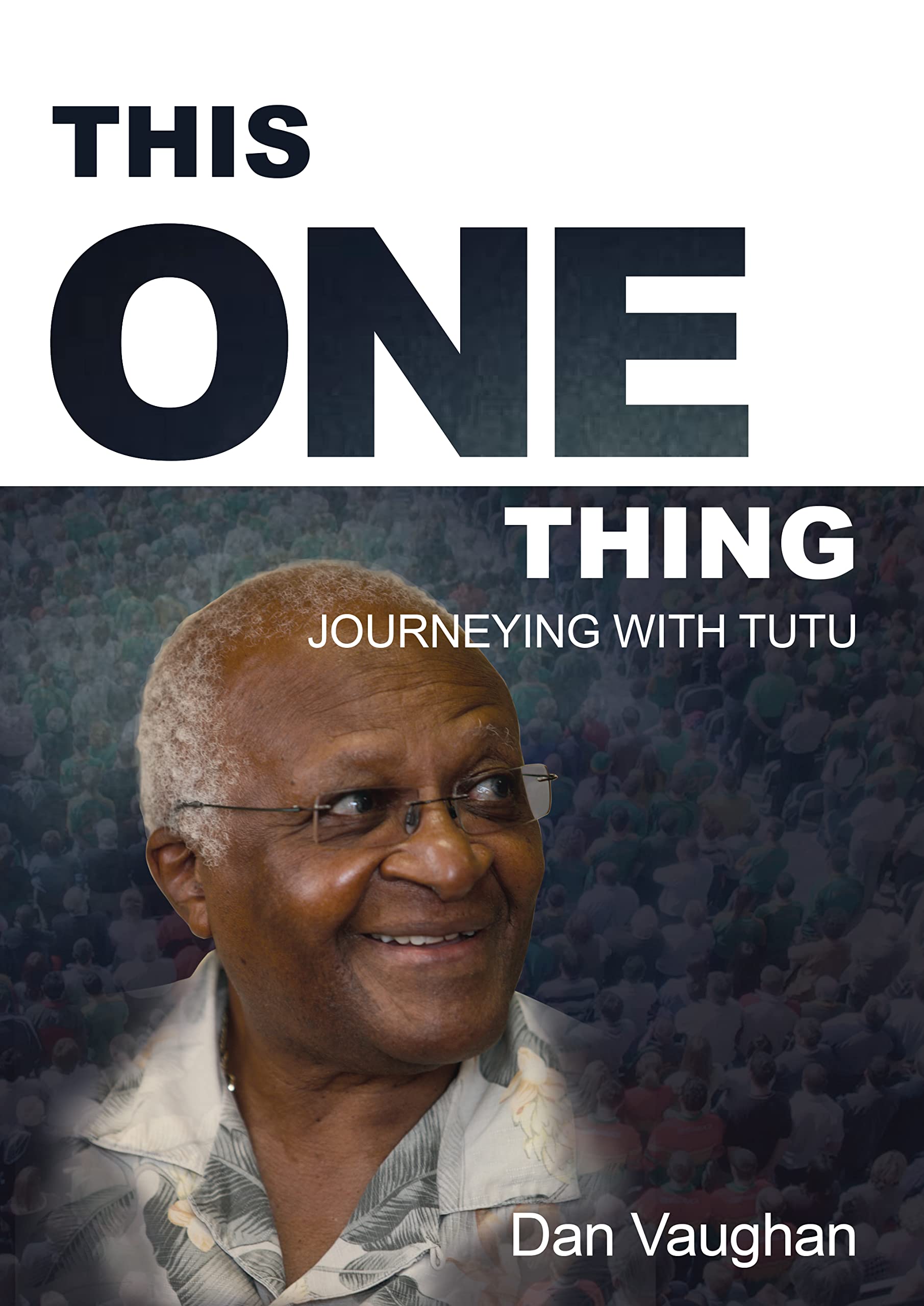 This One Thing: Journeying with Desmond Tutu by Dan Vaughan | Goodreads