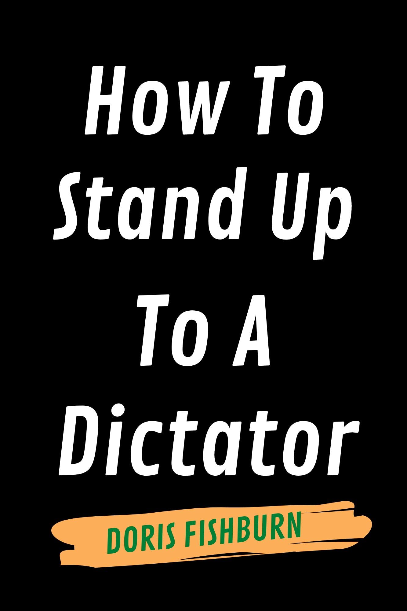 How To Stand Up To A Dictator by Doris Fishburn | Goodreads