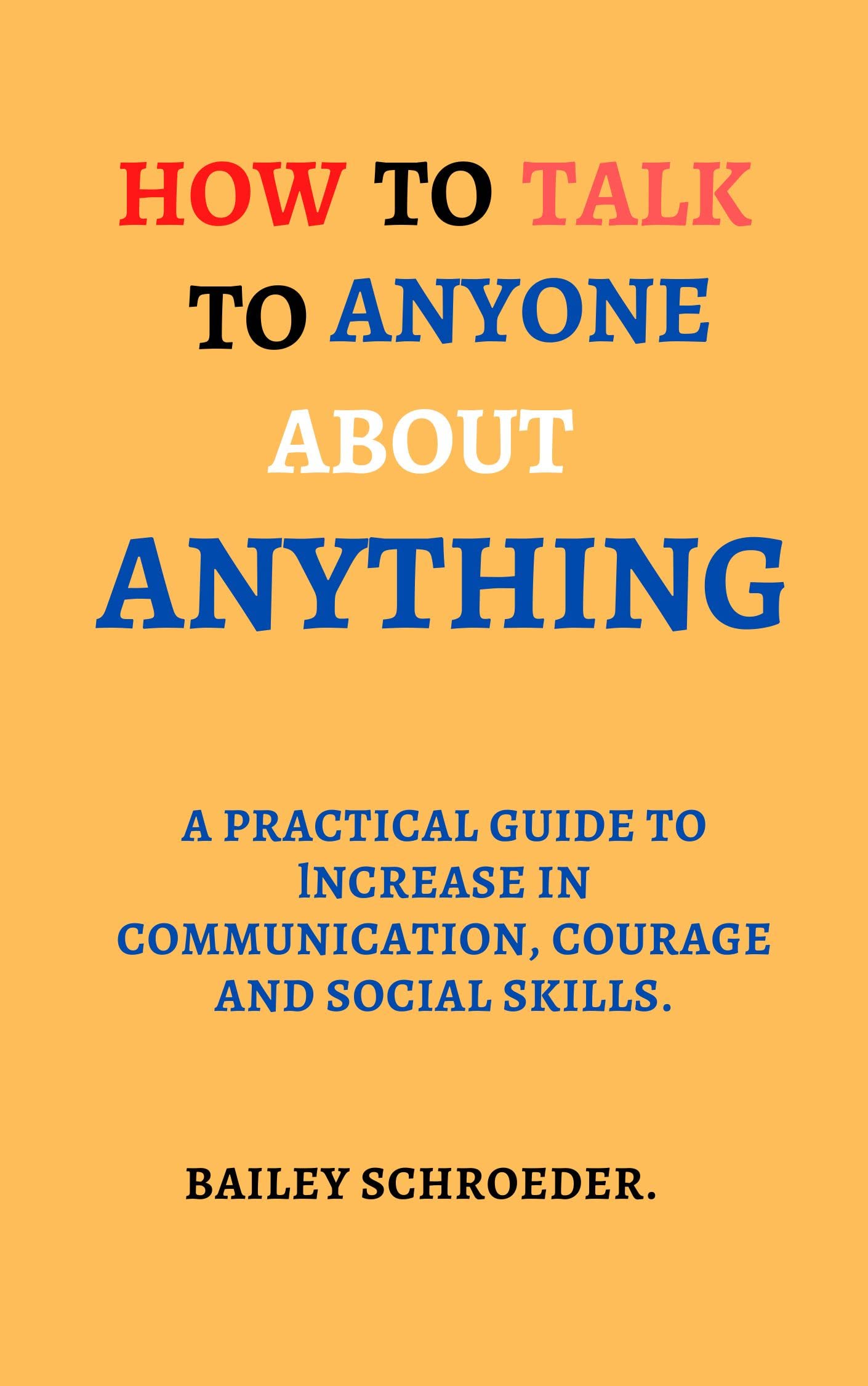 HOW TO TALK TO ANYONE ABOUT ANYTHING:: A PRACTICAL GUIDE TO INCREASE IN ...