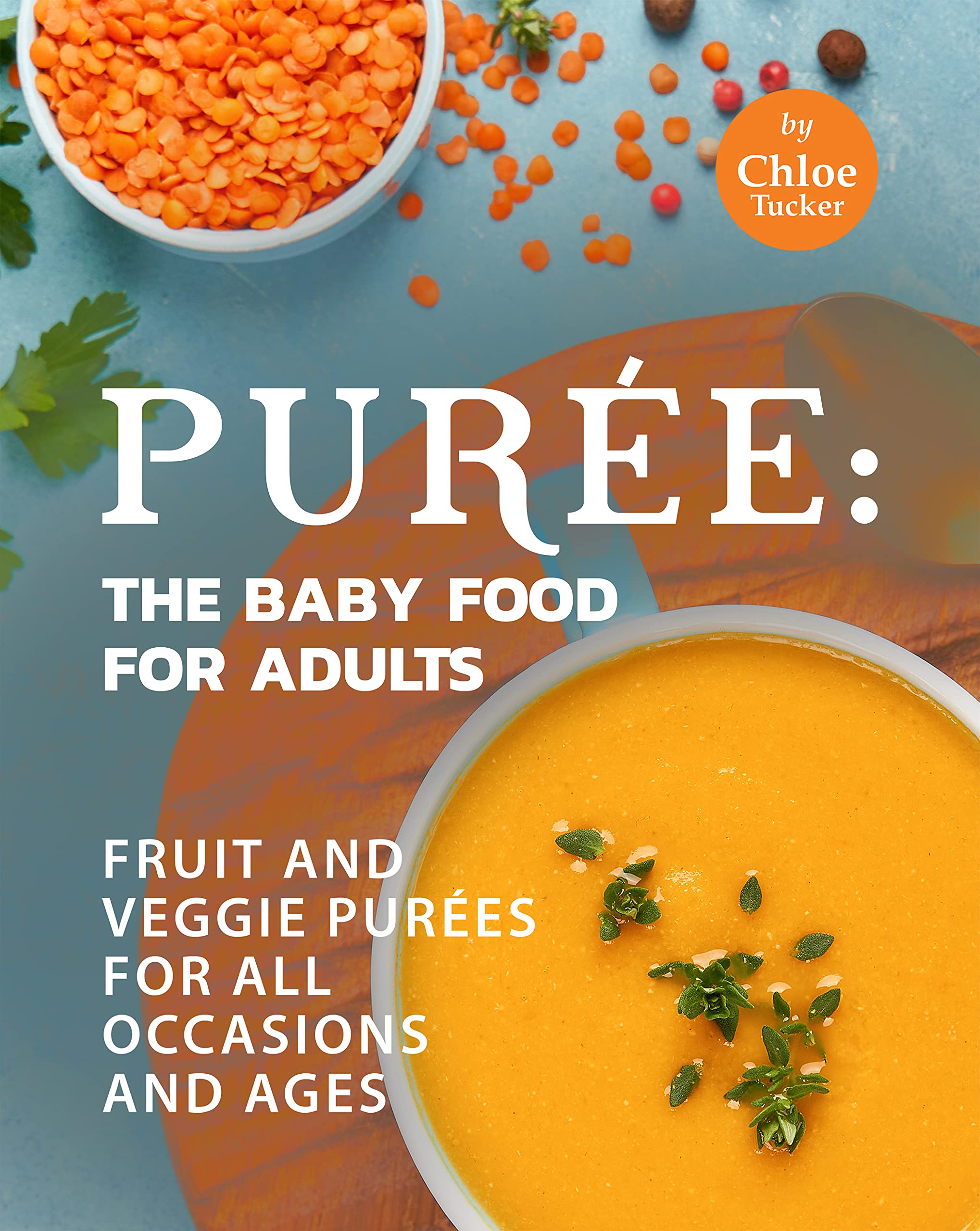 Purée: The Baby Food for Adults: Fruit and Veggie Purées for All ...