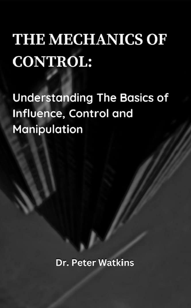 THE MECHANICS OF CONTROL: Understanding The Basics of Influence, Control and Manipulation by Dr ...